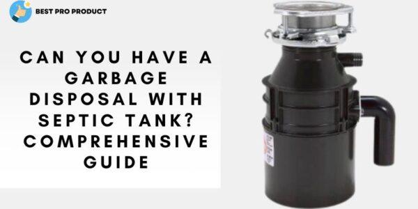 Can You Have a Garbage Disposal with Septic Tank? Comprehensive Guide