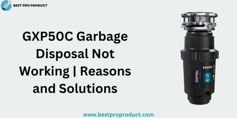 GXP50C Garbage Disposal Not Working | Reasons and Solutions